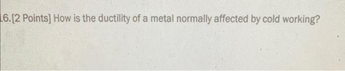 Solved 6.[2 Points] How is the ductility of a metal normally | Chegg.com