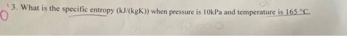 Solved ¹3. What is the specific entropy (kJ/(kgK)) when | Chegg.com
