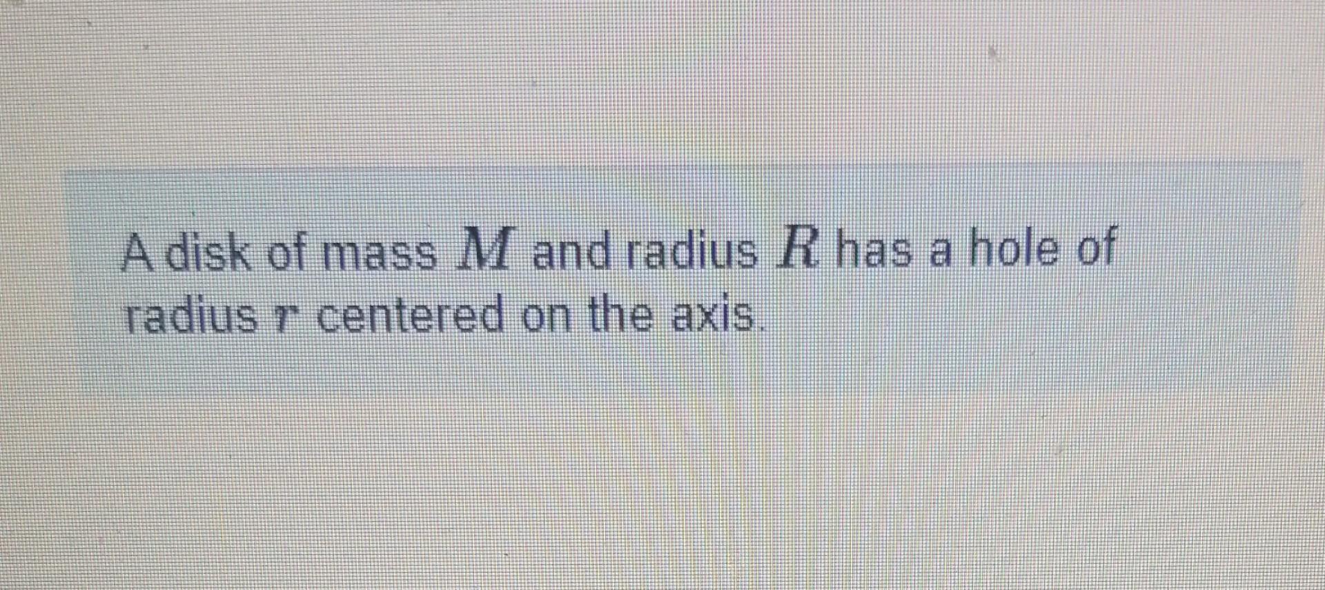 Solved A disk of mass M and radius R has a hole of radius 7 | Chegg.com