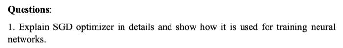 Solved Questions: 1. Explain SGD optimizer in details and | Chegg.com