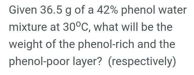 Solved Given 36.5 g of a 42% phenol water mixture at 30°C, | Chegg.com