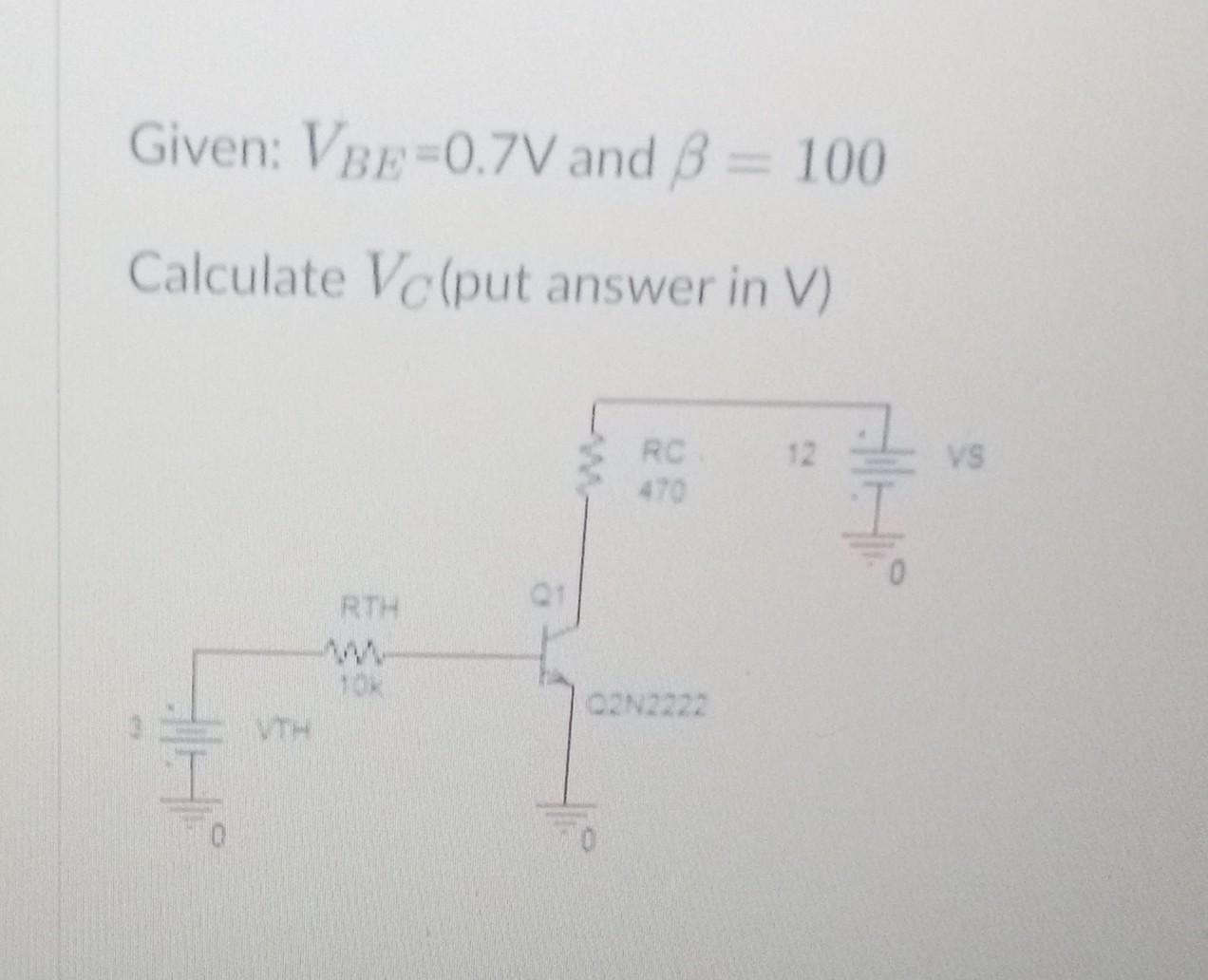 Solved Given: VBE=0.7V and β=100 Calculate VC (put answer in | Chegg.com