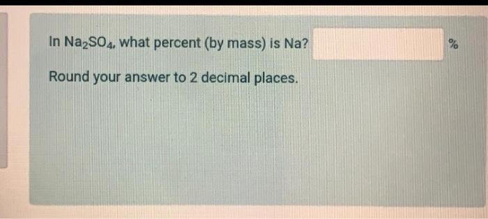 Solved In Na2SO4, what percent (by mass) is Na? % Round your | Chegg.com