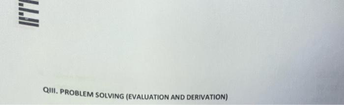 Solved QIII. PROBLEM SOLVING (EVALUATION AND DERIVATION) | Chegg.com