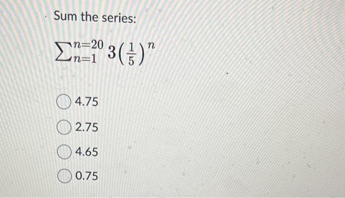 Solved Sum the series: ∑n=1n=203(51)n 4.75 2.75 4.65 0.75 | Chegg.com