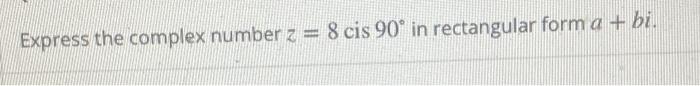 Solved Express the complex number z = 8 cis 90° in | Chegg.com