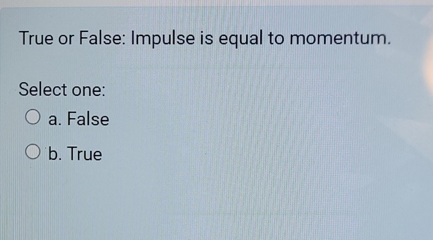 Solved True or False: Impulse is equal to momentum. Select | Chegg.com