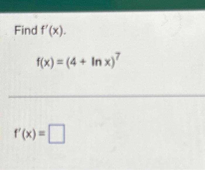 Solved Find f′(x). f(x)=(4+lnx)7 f′(x)= | Chegg.com