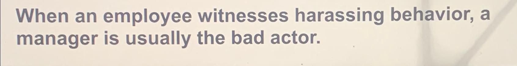 Solved When an employee witnesses harassing behavior, a | Chegg.com