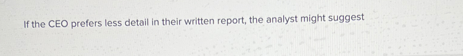 Solved If the CEO prefers less detail in their written | Chegg.com