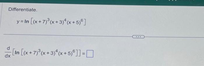 Solved Differentiate. y=ln[(x+7)3(x+3)4(x+5)6] | Chegg.com