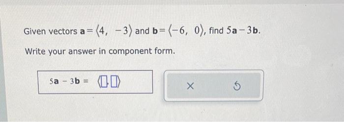 Solved Given vectors a= 4,−3 and b= −6,0 , find 5a−3b. | Chegg.com