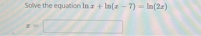 Solved Solve the equation lnx+ln(x−7)=ln(2x) x= | Chegg.com