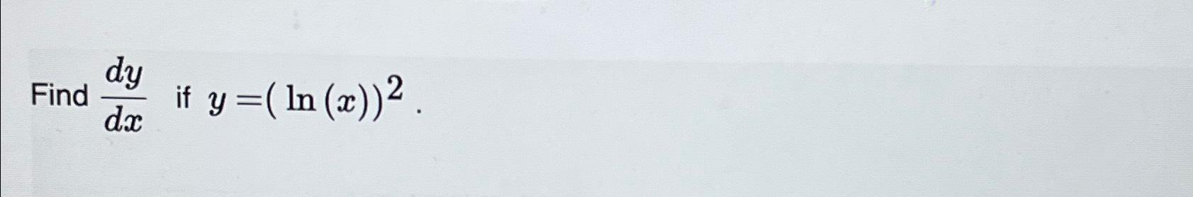 Solved Find dydx ﻿if y=(ln(x))2 | Chegg.com