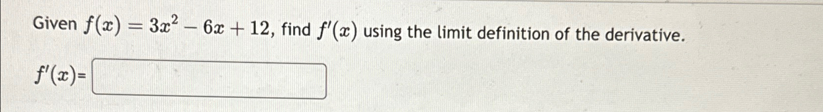Solved Given f(x)=3x2-6x+12, ﻿find f'(x) ﻿using the limit | Chegg.com