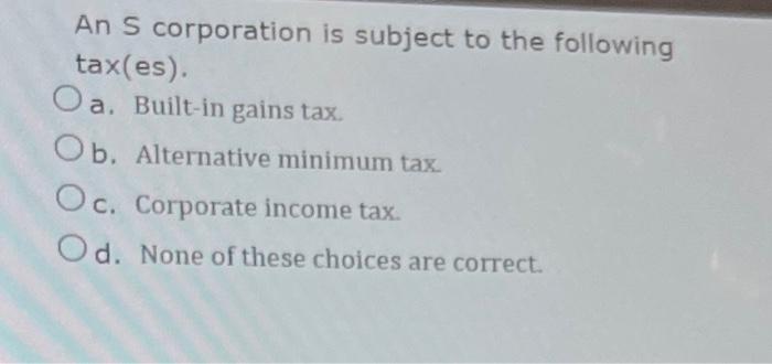 Solved An S corporation is subject to the following tax | Chegg.com