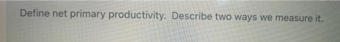 Solved Define net primary productivity. Describe two ways we | Chegg.com