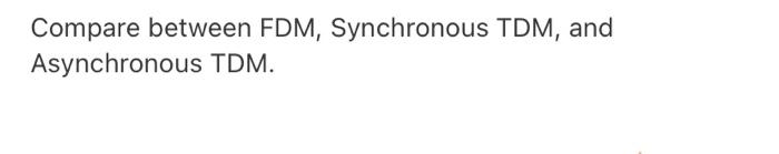 Solved Compare between FDM, Synchronous TDM, and | Chegg.com