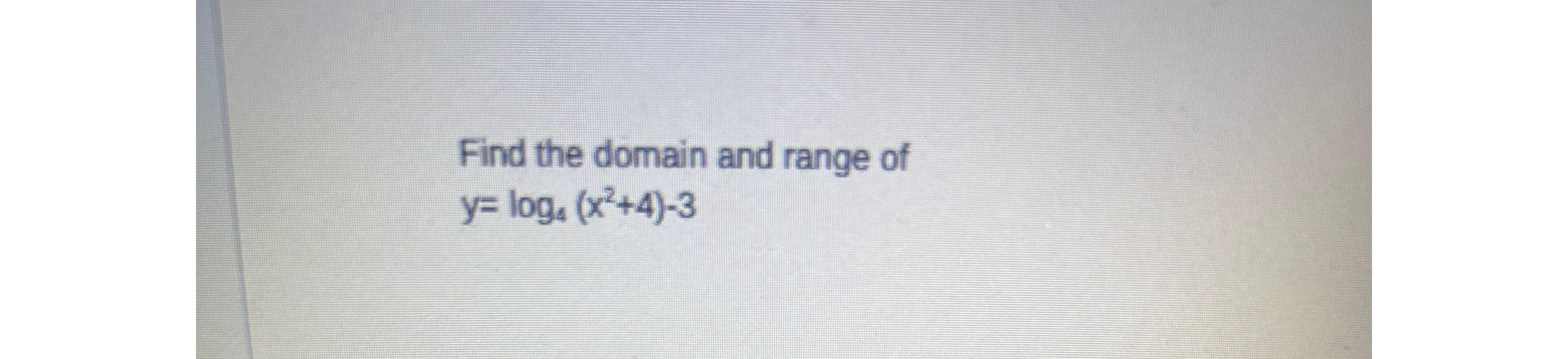 Solved Find the domain and range of y=log4(x2+4)-3 | Chegg.com