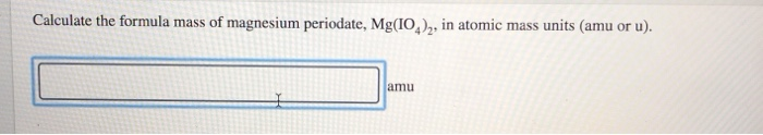 Solved Calculate the formula mass of magnesium periodate, | Chegg.com