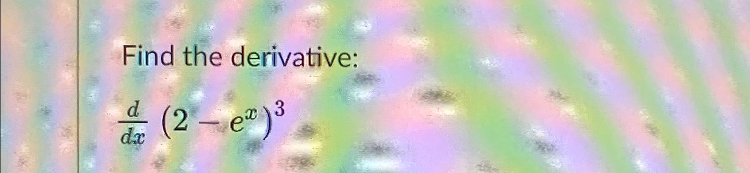 Solved Find the derivative:ddx(2-ex)3 | Chegg.com