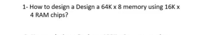 Solved 1- How to design a Design a 64K x 8 memory using 16K | Chegg.com