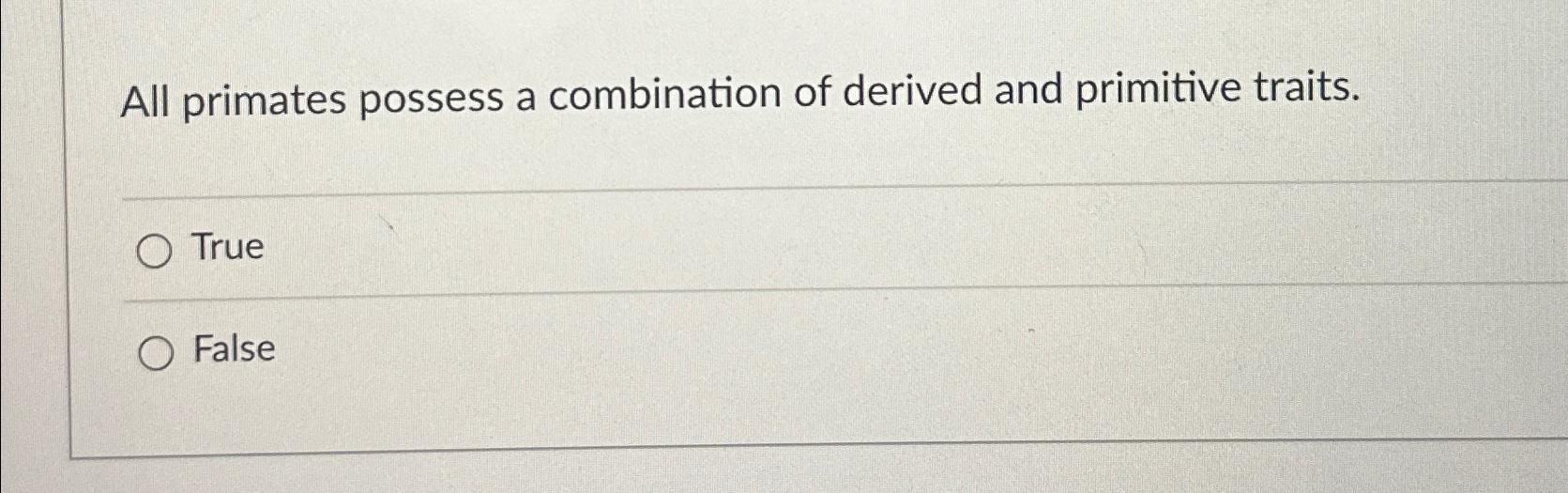 Solved All primates possess a combination of derived and | Chegg.com