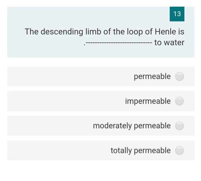 Solved 13 The descending limb of the loop of Henle is to | Chegg.com