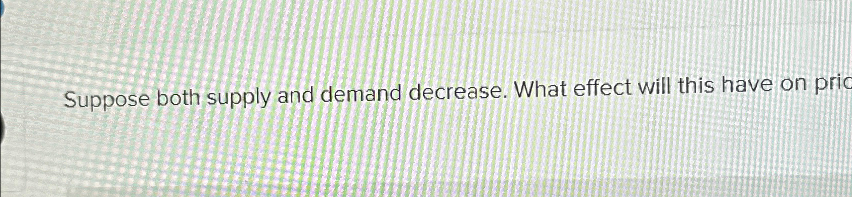 Solved Suppose both supply and demand decrease. What effect | Chegg.com