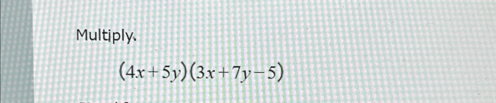 Solved Multiply.(4x+5y)(3x+7y-5) | Chegg.com