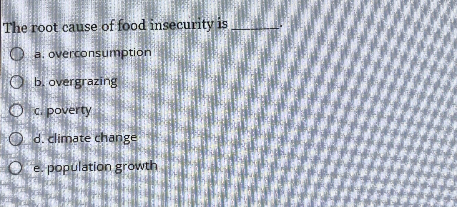 Solved The root cause of food insecurity is q,a. | Chegg.com