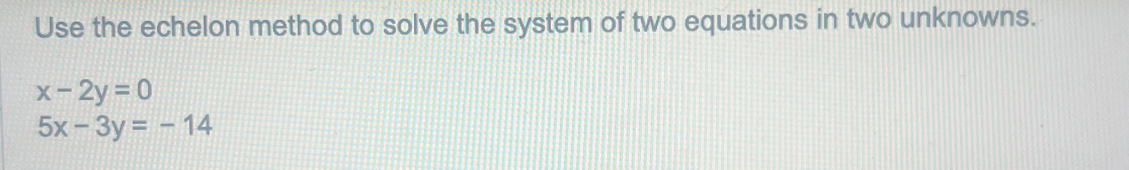 Solved Use the echelon method to solve the system of two | Chegg.com
