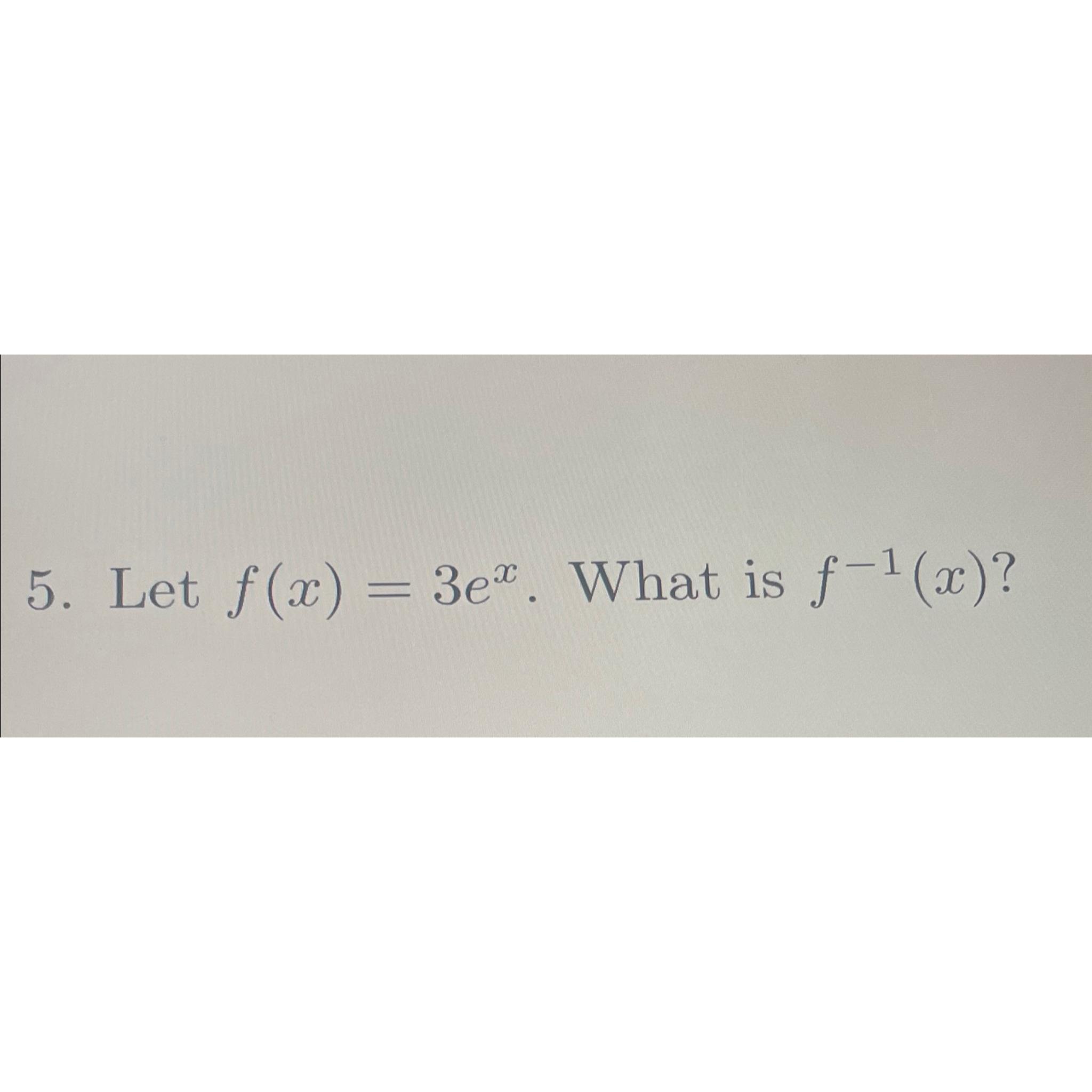 Solved Let f(x)=3ex. ﻿What is f-1(x) ? | Chegg.com
