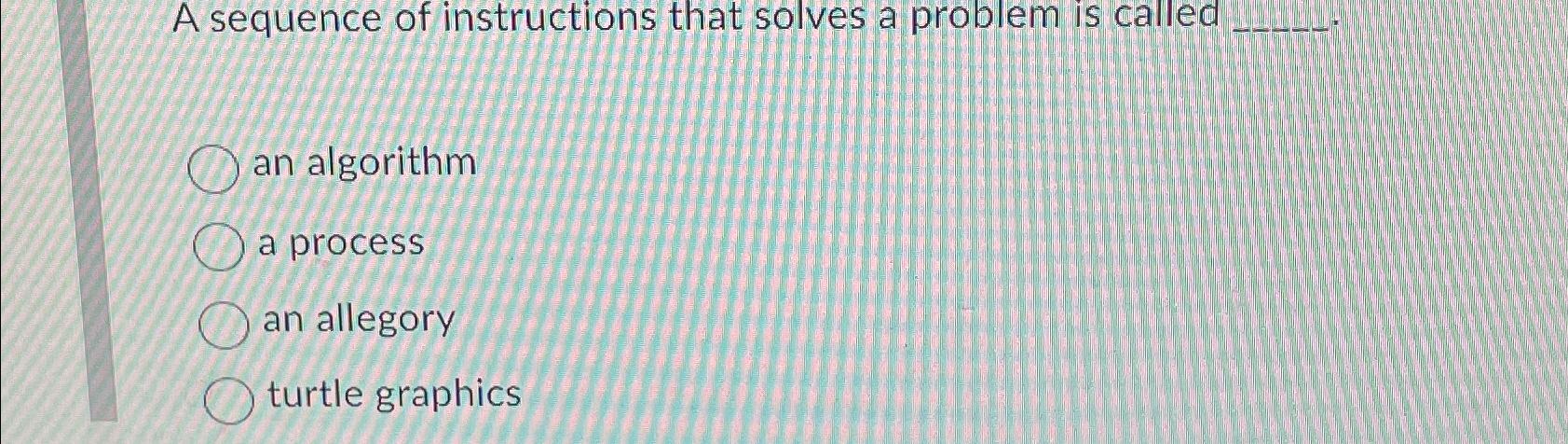 Solved A sequence of instructions that solves a problem is | Chegg.com