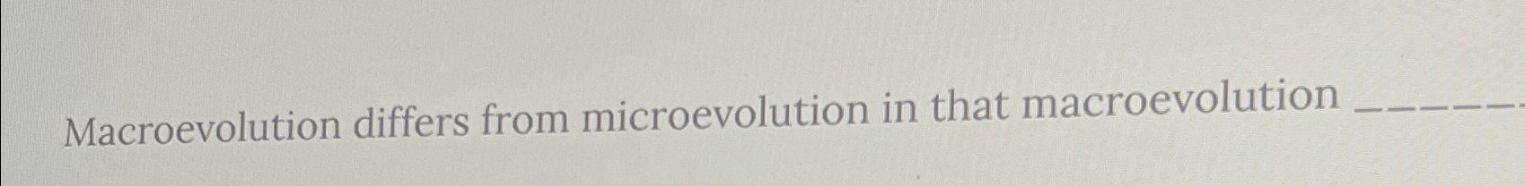 Solved Macroevolution differs from microevolution in that | Chegg.com