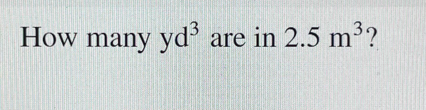 Solved How many yd3 ﻿are in 2.5m3 ? | Chegg.com