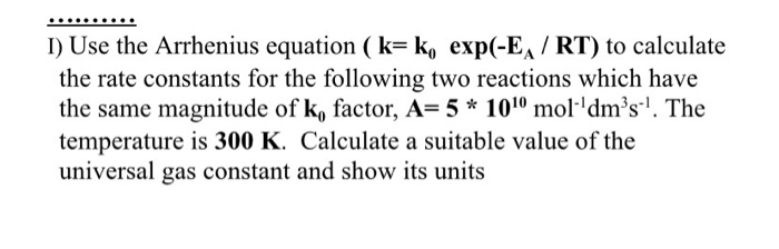 Solved I) Use the Arrhenius equation (k=k, exp(-E/RT) to | Chegg.com