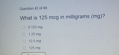Solved Question 42 ﻿of 49What is 125 ﻿mcg in milligrams | Chegg.com