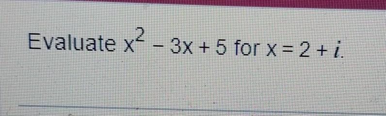 Solved Evaluate x2-3x+5 ﻿for x=2+i | Chegg.com