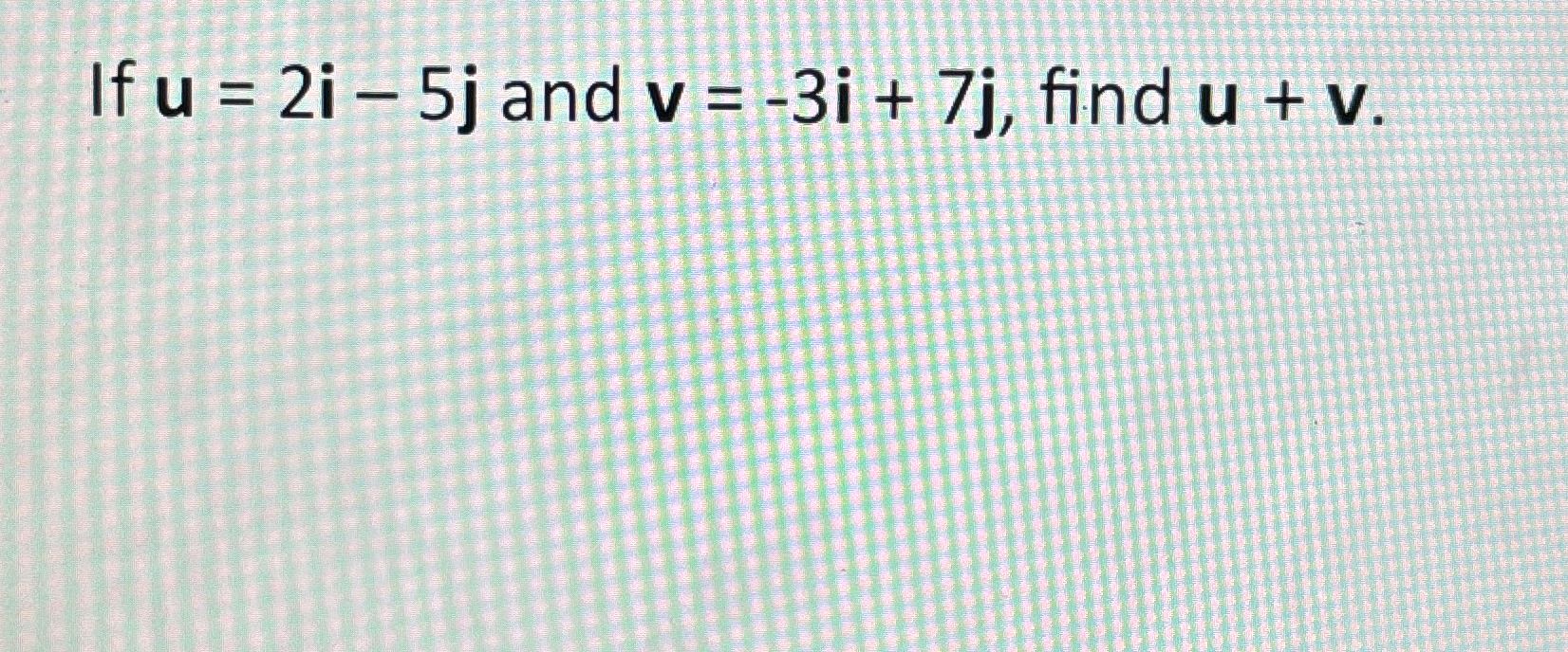 Solved If u=2i-5j ﻿and v=-3i+7j, ﻿find u+v | Chegg.com
