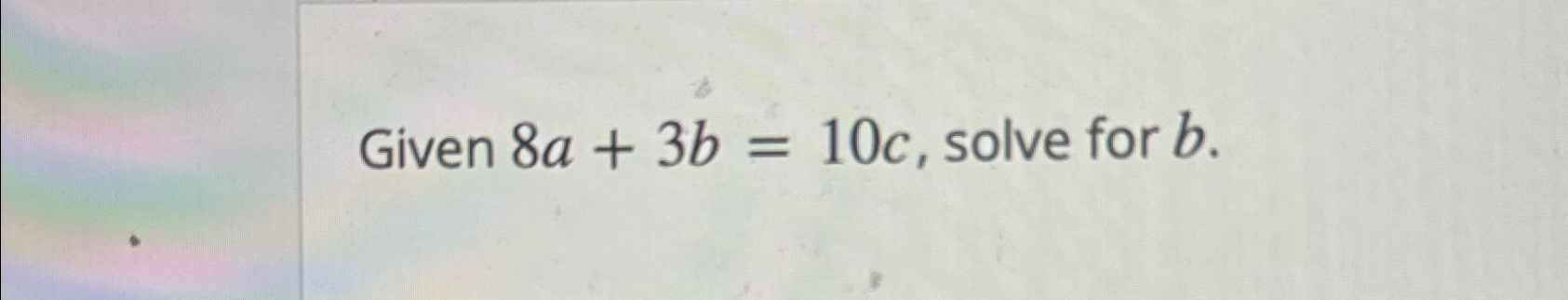 Solved Given 8a+3b=10c, ﻿solve for b. | Chegg.com