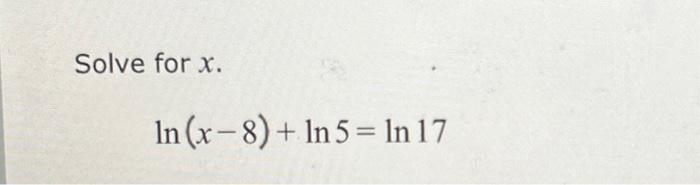 Solved Solve for x ln(x−8)+ln5=ln17 | Chegg.com