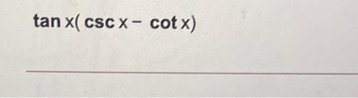 Solved tan x( CSCX- cotx) Factor the trigonometric | Chegg.com