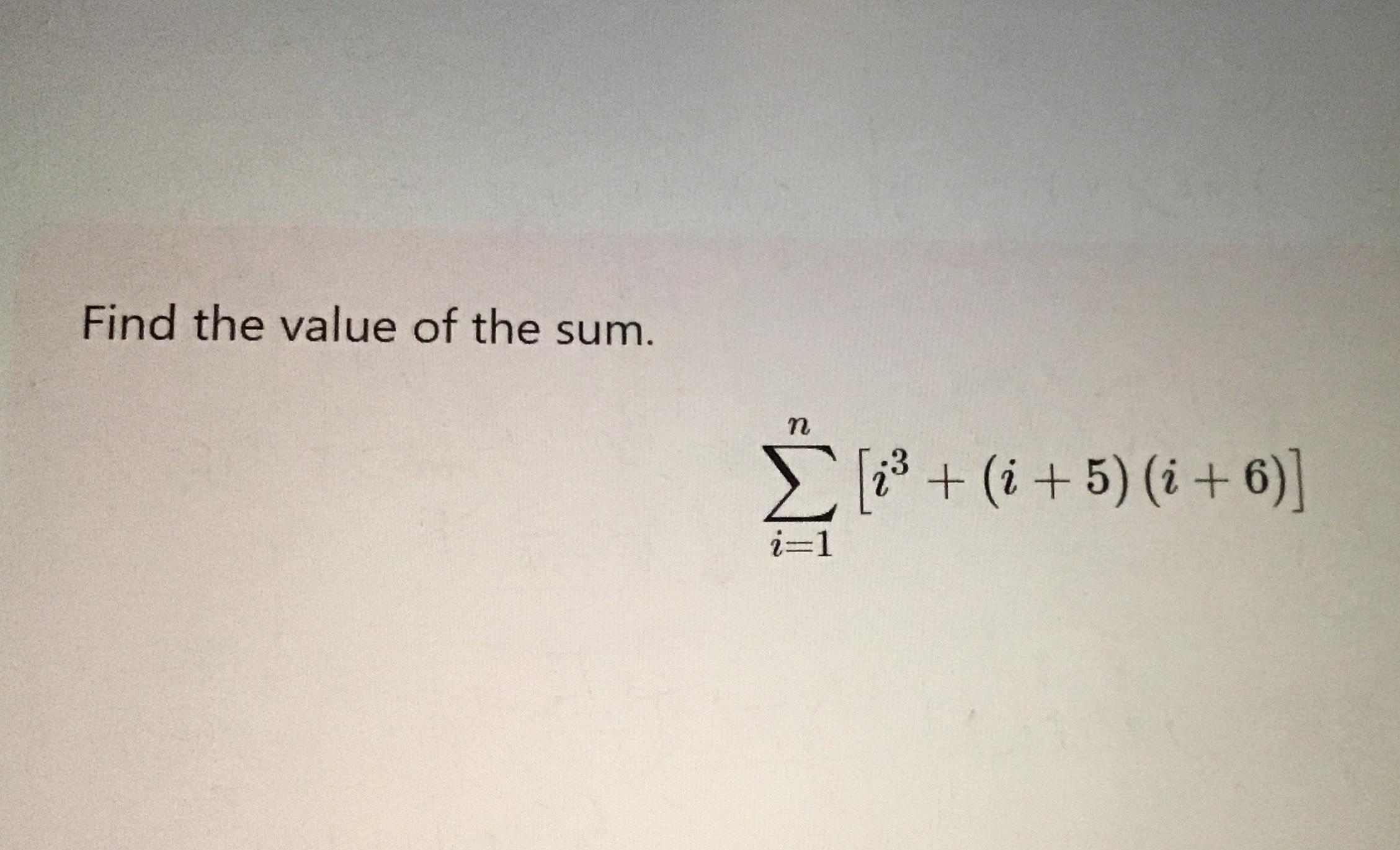 Solved Find the value of the sum.∑i=1n[i3+(i+5)(i+6)] | Chegg.com