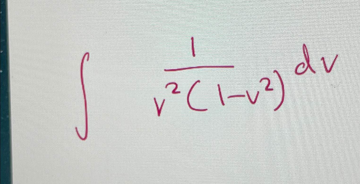 Solved ∫﻿﻿1v2(1-v2)dv ﻿But in partial fractions | Chegg.com