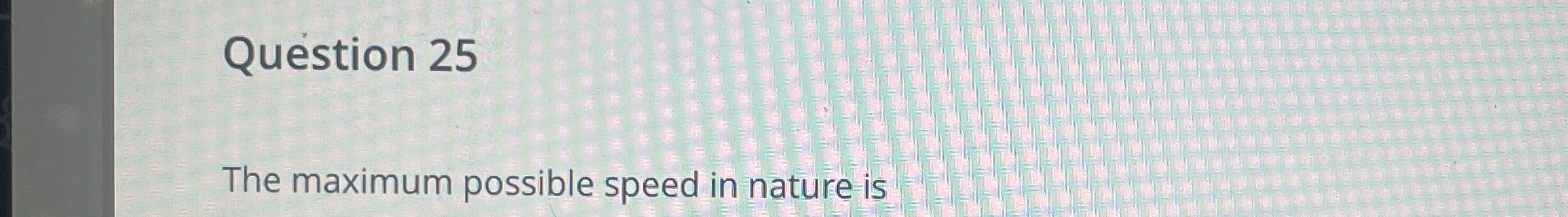 Solved Question 25The maximum possible speed in nature is | Chegg.com Solved Question 25The maximum possible speed in nature is | Chegg.com