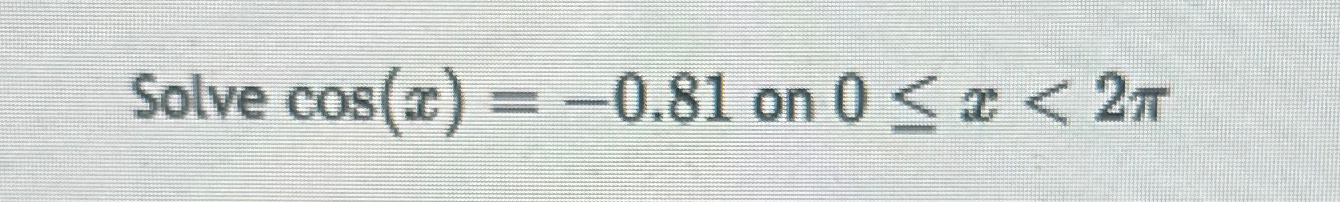 Solved Solve cos(x)=-0.81 ﻿on 0≤x
