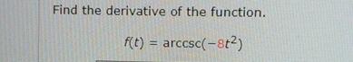 Solved Find the derivative of the function.f(t)=arccsc(-8t2) | Chegg.com