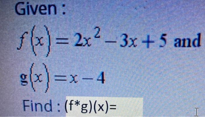 Solved Given: f(x)=2x2 – 3x + 5 and g(x)=x - 4 Find : | Chegg.com