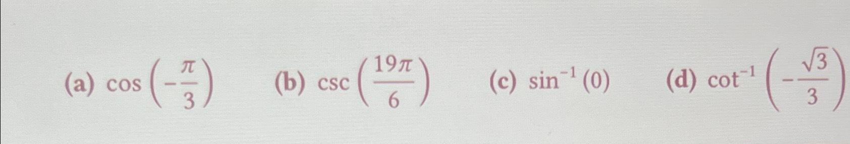 (a) cos(-π3)(b) csc(19π6)(c) sin-1(0)(d) cot-1(-323) | Chegg.com